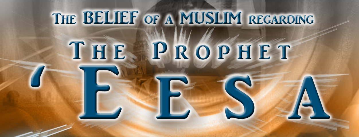 The Belief of a Muslim Regarding the Prophet ‘Eesa and Insight into the ...